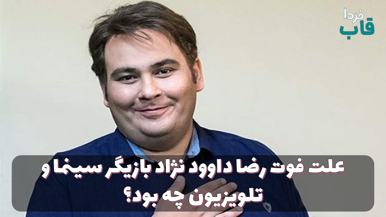 علت فوت رضا داوود نژاد بازیگر سینما و تلویزیون چه بود؟ قاب فردا